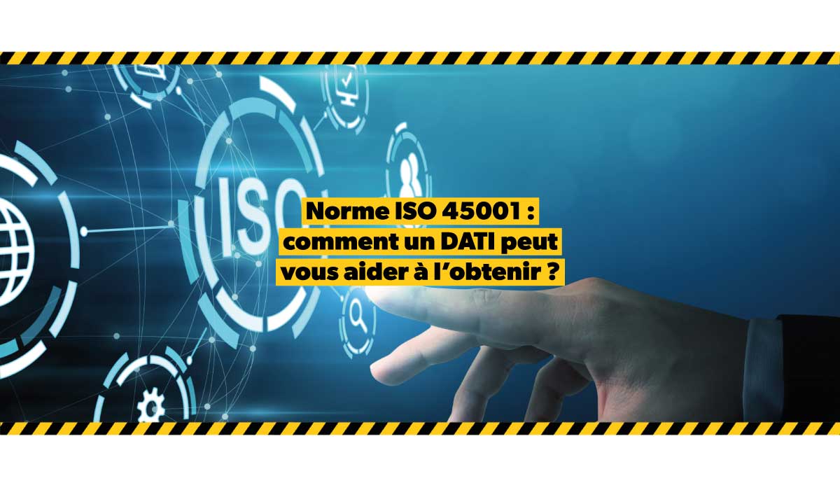 Norme ISO 45001 : comment un DATI peut vous aider à l’obtenir